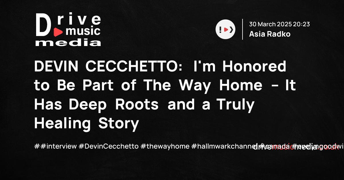 DEVIN CECCHETTO: I'm Honored to Be Part of The Way Home – It Has Deep ...